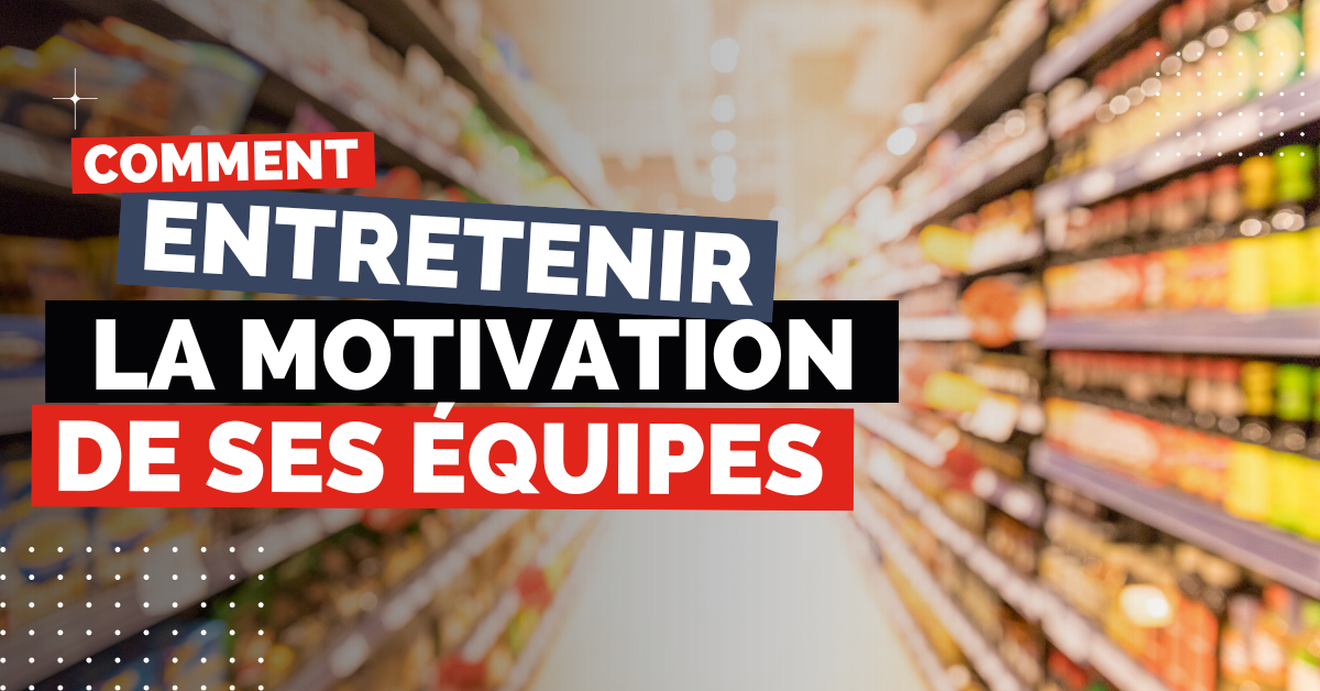 Manager en grande distribution : comment motiver ses équipes